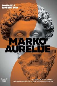 Marko Aurelije: Filozofija Stoicizma Ili Kako Da Razmišljate Kao Rimski Imperator Od Donald ...